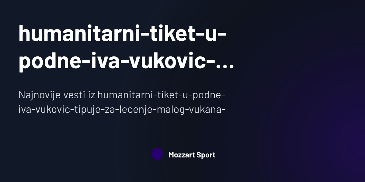 humanitarni-tiket-u-podne-iva-vukovic-tipuje-za-lecenje-malog-vukana ...