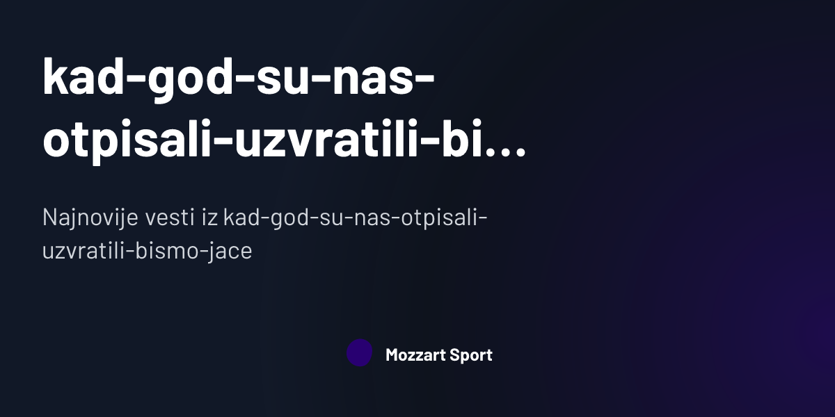 kad-god-su-nas-otpisali-uzvratili-bismo-jace | Mozzart Sport