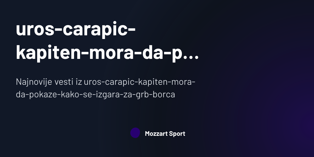 uros-carapic-kapiten-mora-da-pokaze-kako-se-izgara-za-grb-borca ...