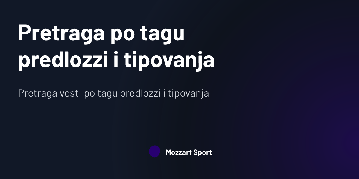 Pretraga po tagu predlozzi i tipovanja | Mozzart Sport