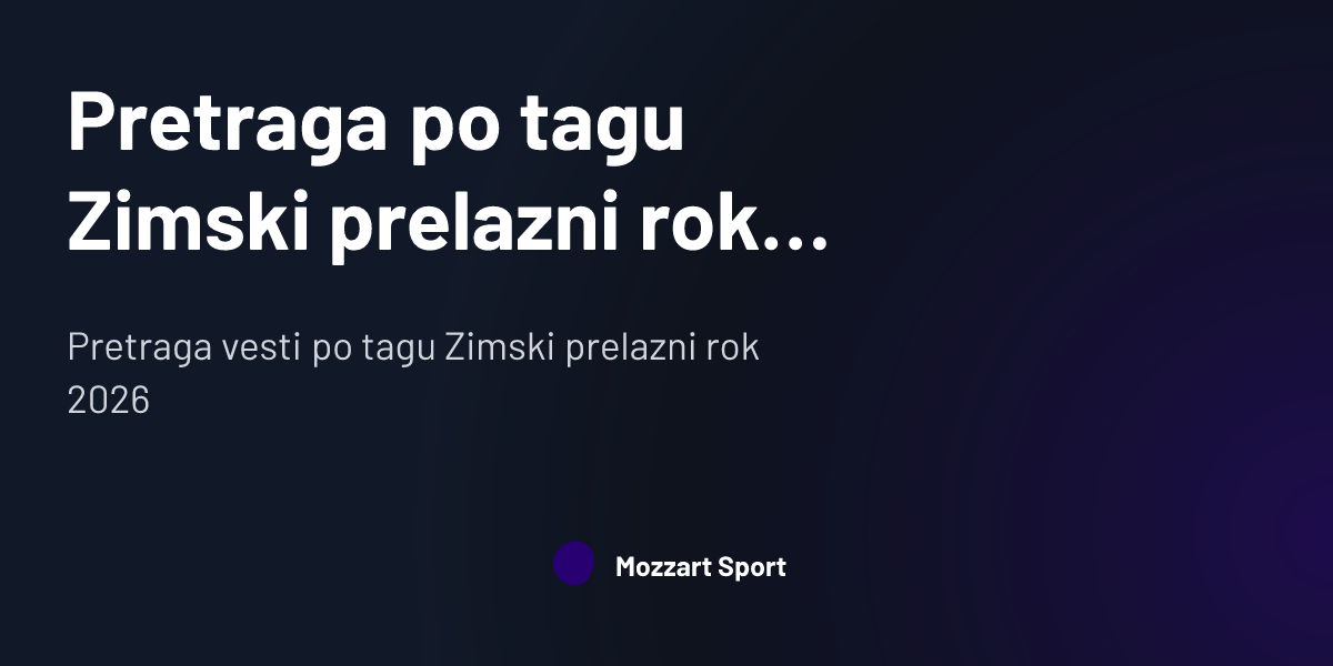Pretraga po tagu Zimski prelazni rok 2026 | Mozzart Sport