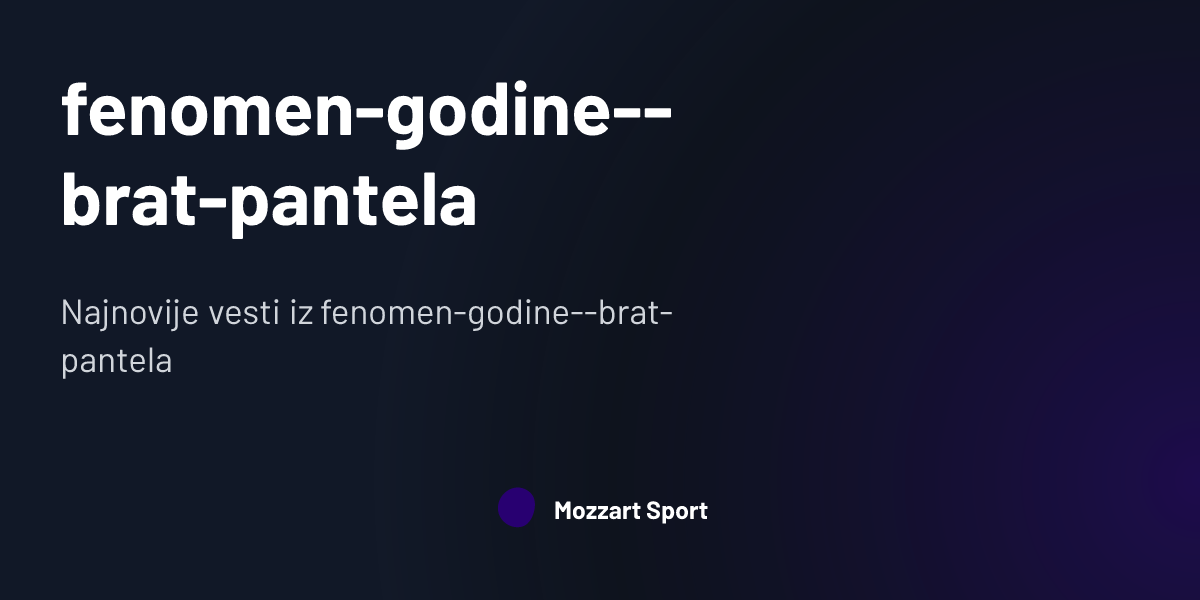fenomen-godine--brat-pantela | Mozzart Sport