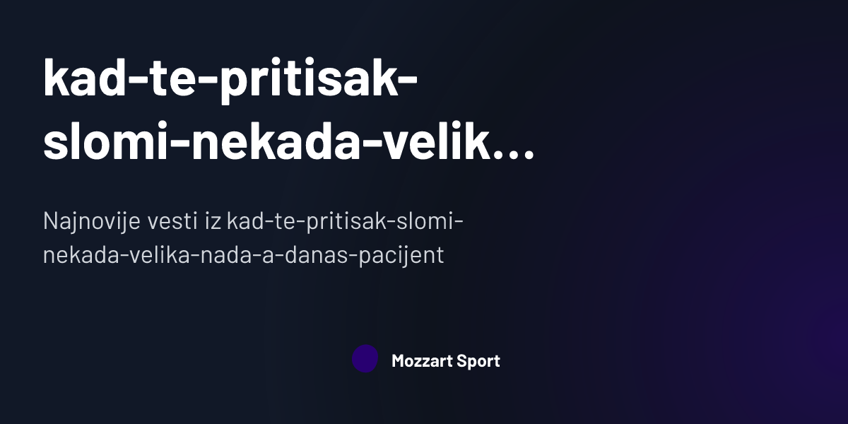 kad-te-pritisak-slomi-nekada-velika-nada-a-danas-pacijent | Mozzart Sport