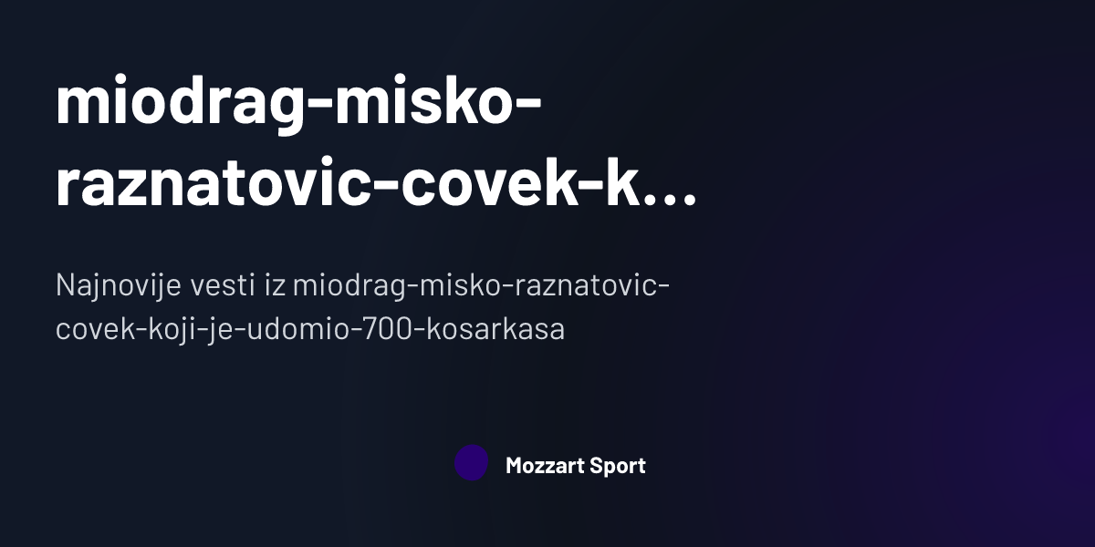 miodrag-misko-raznatovic-covek-koji-je-udomio-700-kosarkasa | Mozzart Sport