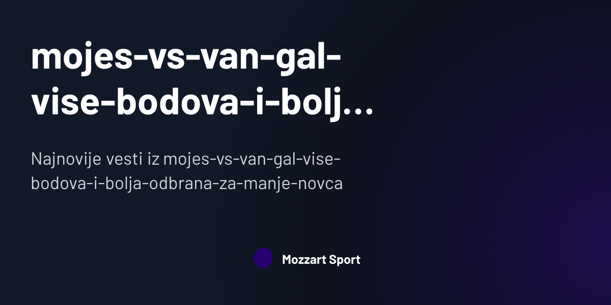 mojes-vs-van-gal-vise-bodova-i-bolja-odbrana-za-manje-novca | Mozzart Sport