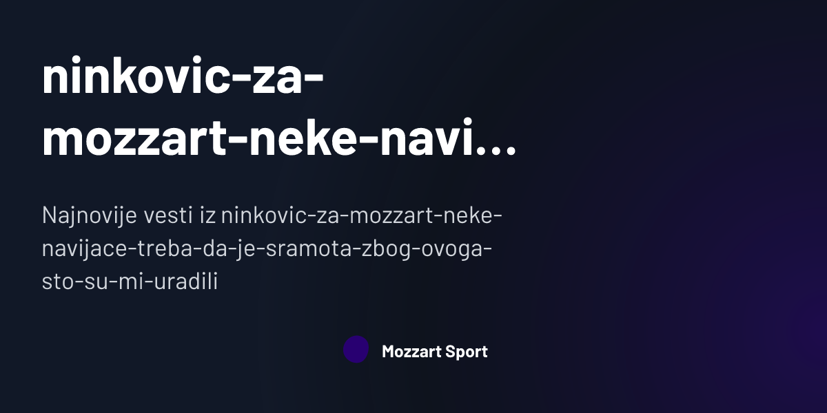 ninkovic-za-mozzart-neke-navijace-treba-da-je-sramota-zbog-ovoga-sto-su-mi-uradili | Mozzart Sport