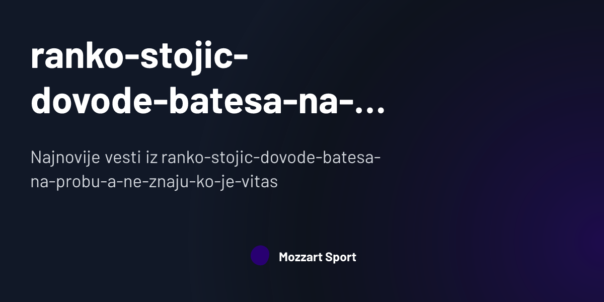 ranko-stojic-dovode-batesa-na-probu-a-ne-znaju-ko-je-vitas | Mozzart Sport
